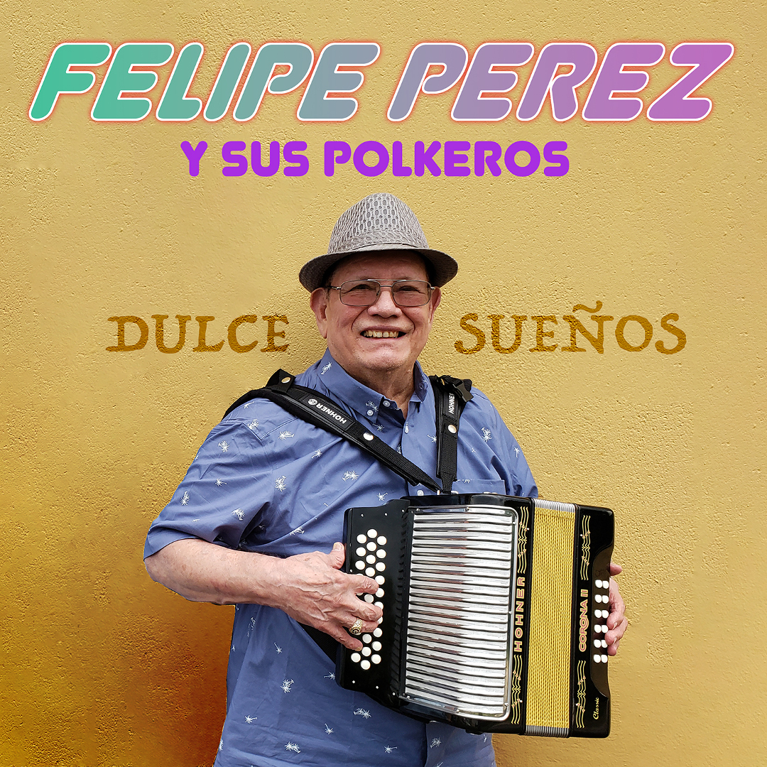 Felipe Perez Y Sus Polkeros to celebrate ‘Dulce Sueños’ CD Release ...